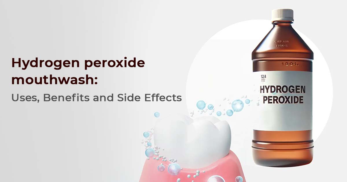 Hydrogen Peroxide Mouthwash: Uses, Benefits and Side Effects - Dentalkart